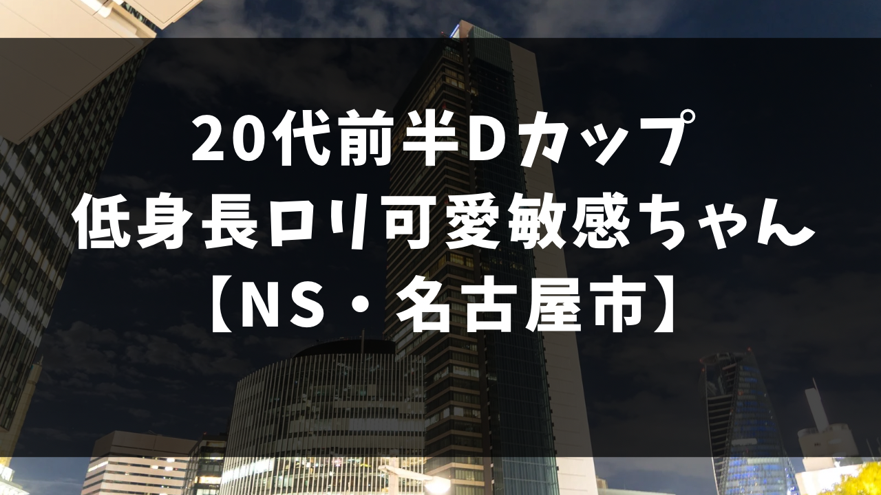 【GHR】20代前半Dカップ低身長ロリ可愛敏感ちゃん【名古屋市】 – ワクスト