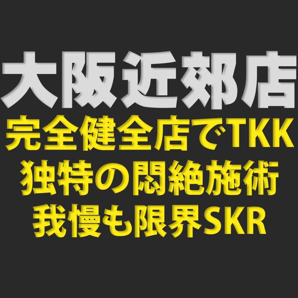健全店で悶絶TKK 独特のオーラと熟練の技 エロを越えたエロ施術でSKR 個人店 関西 兵庫 大阪 – ワクスト