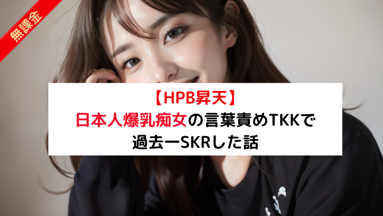 🆙【HPB昇天】日本人爆乳痴女の言葉責めTKKで 過去一SKRした話 – ワクスト
